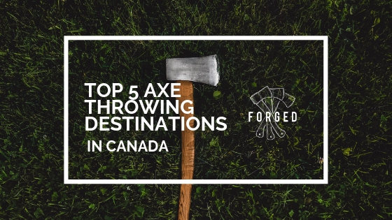Where to Huck Axes in Canada, Top 5 Destinations